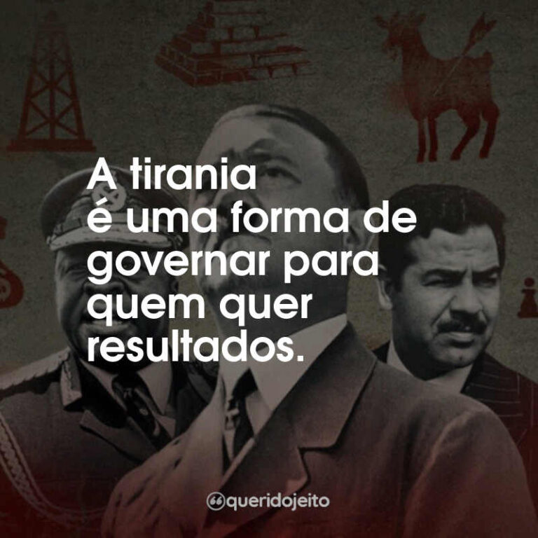 A tirania é uma forma de governar para quem quer resultados. - Querido ...