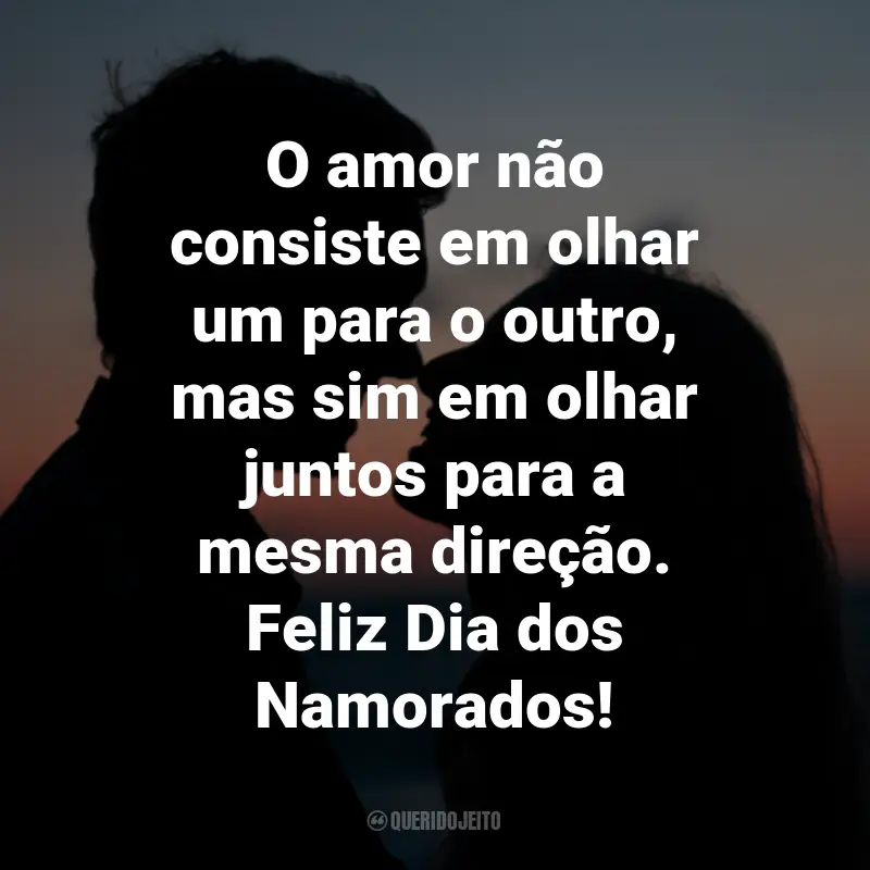 O amor não consiste em olhar um para o outro, mas sim em olhar juntos ...