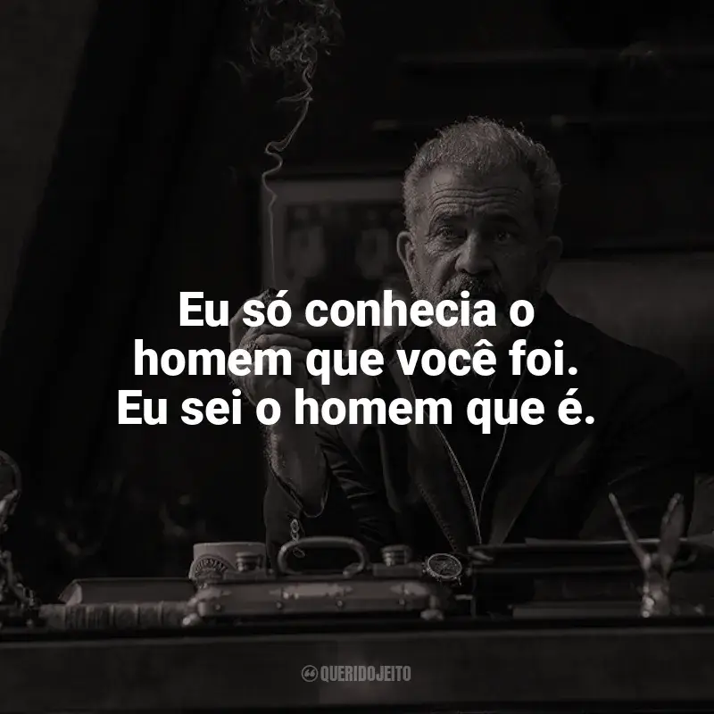 Eu só conhecia o homem que você foi. Eu sei o homem que é. Mate Ou ...